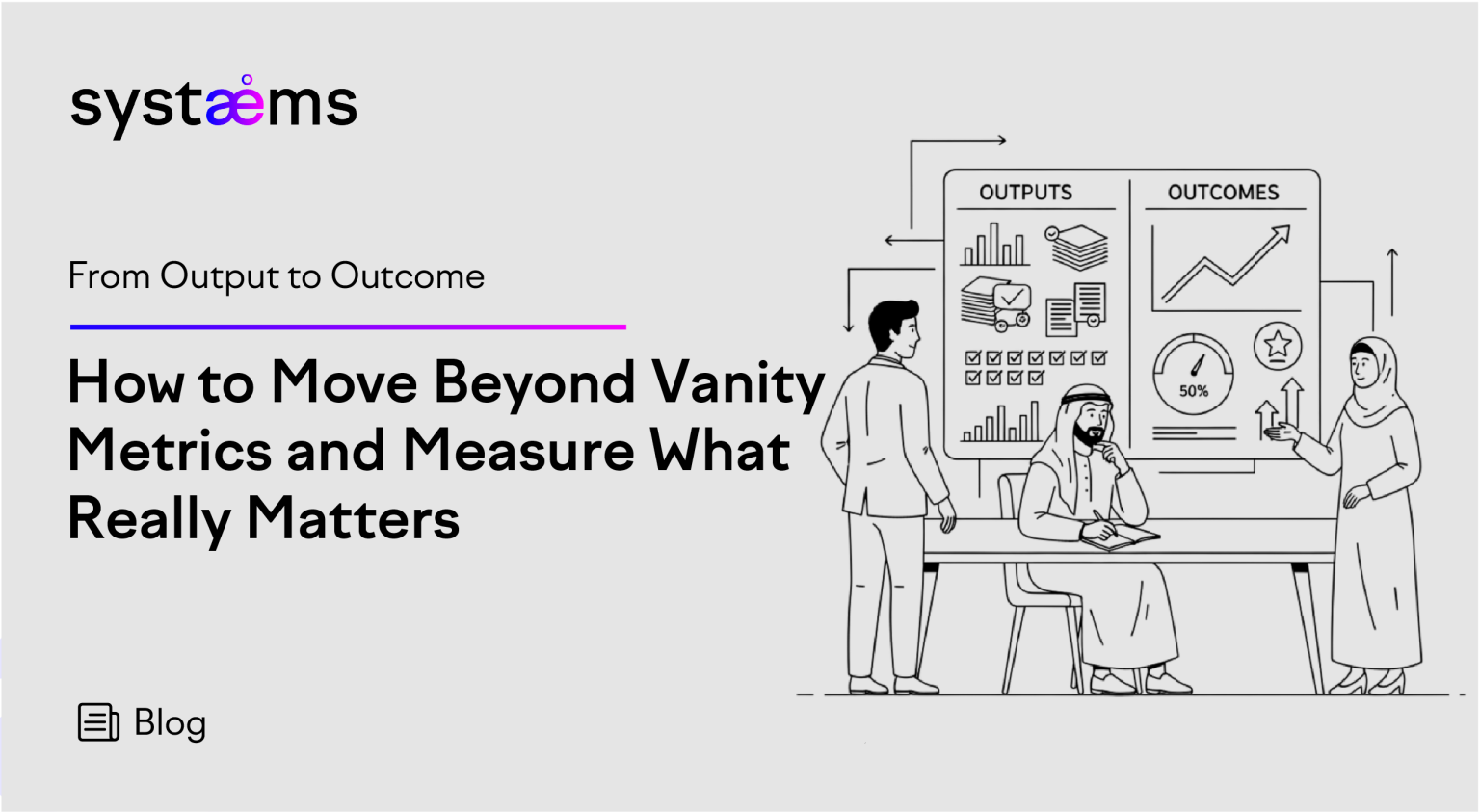 From Output to Outcome: How to Move Beyond Vanity Metrics and Measure What Really Matters - Systaems